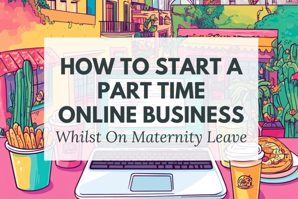 How To Start A Part Time Online Business Whilst On Maternity Leave ...